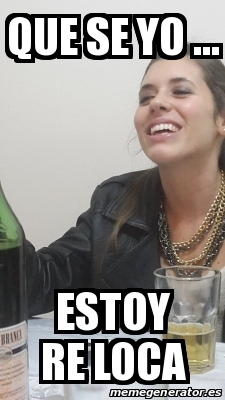 Meme Personalizado - Que se yo ... estoy re loca - 18388930
