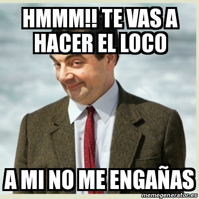 Meme Mr Bean - Hmmm!! Te vas a hacer el loco A mi no me engaÃ±as - 18391920