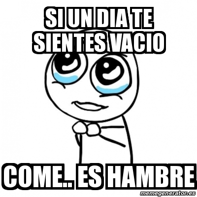 Meme Por favor - si un dia te sientes vacio come.. es hambre - 18392105