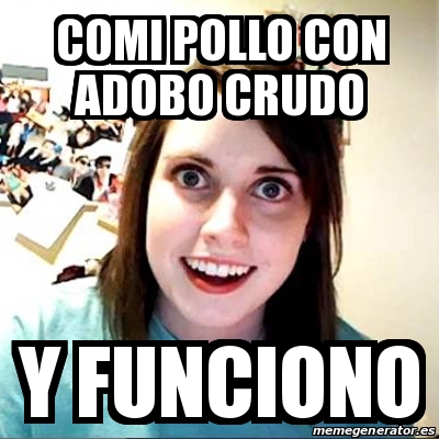 Meme Overly Attached Girlfriend - comi pollo con adobo crudo y funciono ...