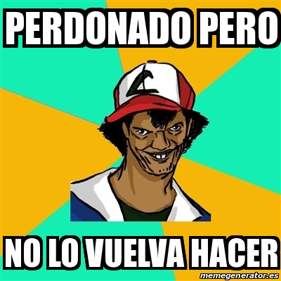 Meme Ash Pedreiro - perdonado pero no lo vuelva hacer - 18396137