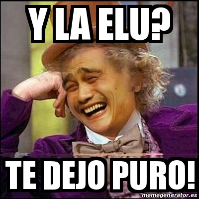 Meme Yao Wonka - Y la elu? Te dejo puro! - 18399828