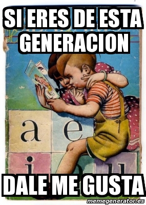 Meme Personalizado - SI ERES DE ESTA GENERACION DALE ME GUSTA - 18399831