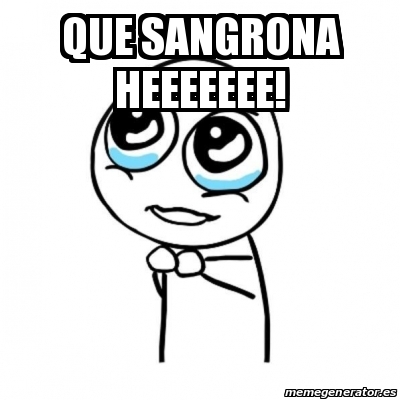 Meme Por favor - que sangrona heeeeeee! - 18040101