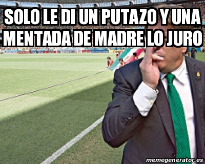 Meme Personalizado - SOLO LE DI UN PUTAZO Y UNA MENTADA DE MADRE LO ...