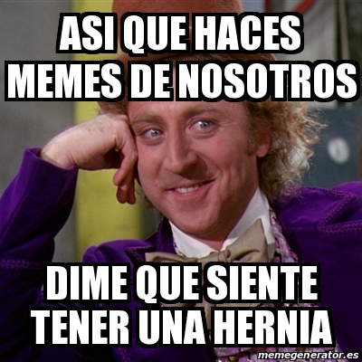 Meme Willy Wonka - ASI QUE HACES MEMES DE NOSOTROS DIME QUE SIENTE ...