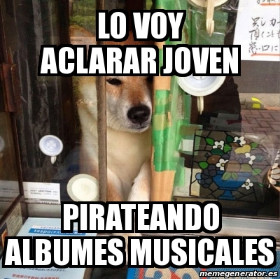 Meme Personalizado - Lo voy aclarar joven pirateando albumes musicales ...