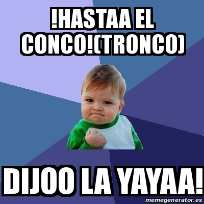 Meme Bebe Exitoso - !hastaa el conco!(tronco) Dijoo la yayaa! - 18402074
