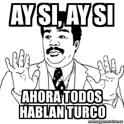 Meme Ay Si - ay si, ay si ahora todos hablan turco - 18403574