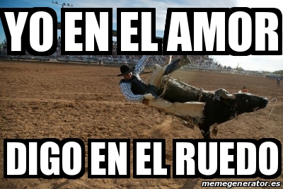 Meme Personalizado - Yo en el amor digo en el ruedo - 18404149