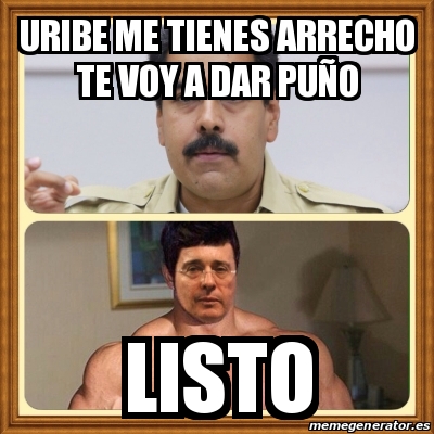 Meme Personalizado - Uribe me tienes arrecho te voy a dar puÃ±o Listo ...