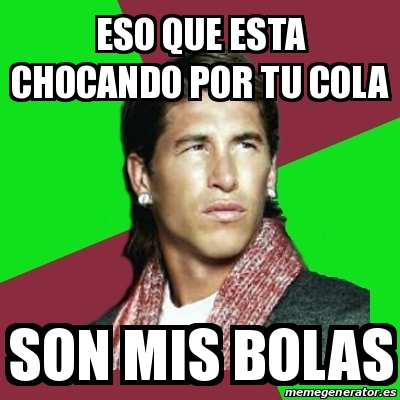 Meme Sergio Ramos - eso que esta chocando por tu cola son mis bolas - 18417229