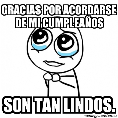 Meme Por favor - Gracias por acordarse de mi cumpleaÃ±os son tan lindos ...