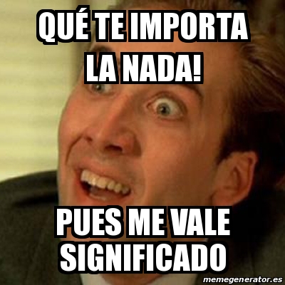 Meme No me digas - QuÃ© te importa la nada! Pues me vale significado ...