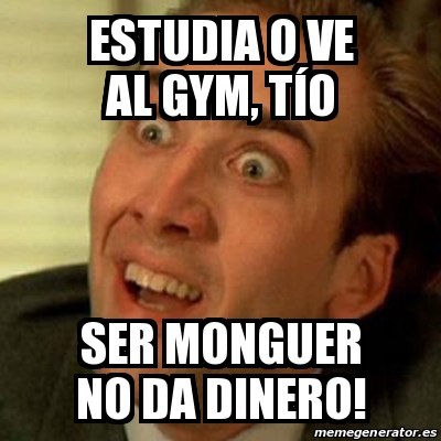 Meme No me digas - estudia o ve al gym, tÃ­o ser monguer no da dinero ...