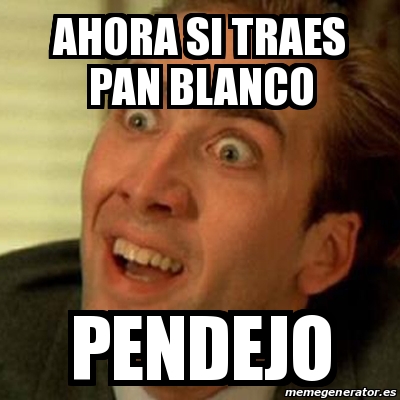 Meme No me digas - Ahora si traes pan blanco pendejo - 18427042