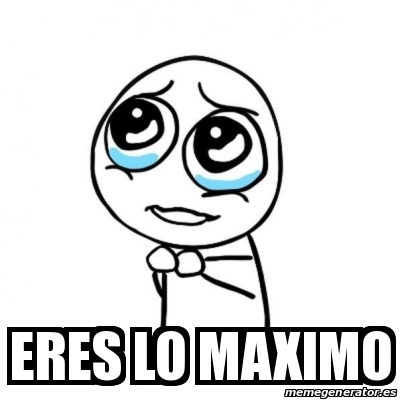 Meme Por favor - ERES LO MAXIMO - 18427352