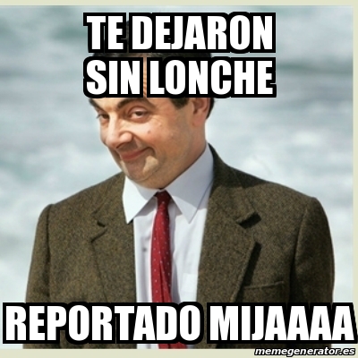 Meme Mr Bean - Te dejaron sin lonche Reportado mijaaaa - 18430195