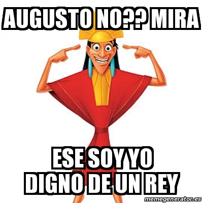 Meme Personalizado - augusto no?? mira ese soy yo digno de un rey ...