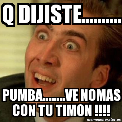 Meme No me digas - q dijiste.......... pumba........ve nomas con tu ...