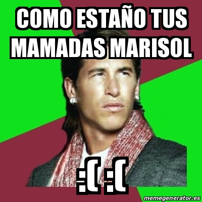 Meme Sergio Ramos - como ESTAÃ‘O tus mamadas marisol :( :( - 18444836