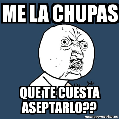 Meme Y U No - me la chupas que te cuesta aseptarlo?? - 18445130