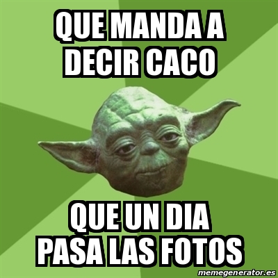Meme Yoda - que manda a decir caco que un dia pasa las fotos - 18445952
