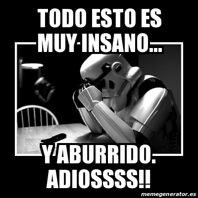Meme Sad Trooper - todo esto es muy insano... y aburrido. adiossss ...