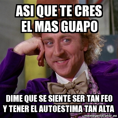 Meme Willy Wonka - asi que te cres el mas guapo dime que se siente ser ...