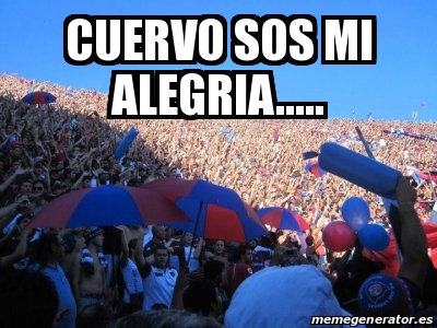 Meme Personalizado - cuervo sos mi alegria..... - 18448250