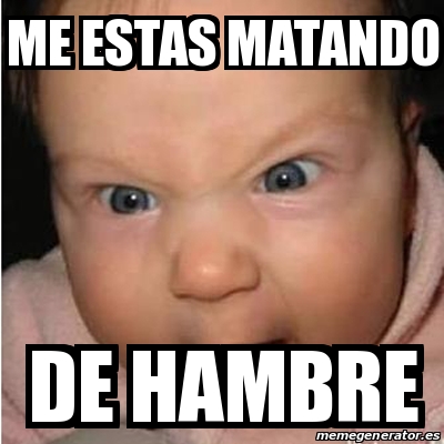 Meme Bebe furioso - me estas matando de hambre - 18448422