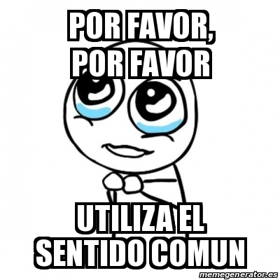 Meme Por favor - Por favor, por favor Utiliza el sentido comun - 18452475