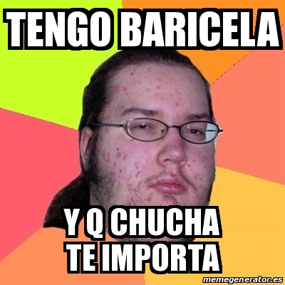 Meme Friki - tengo baricela y q chucha te importa - 18453644