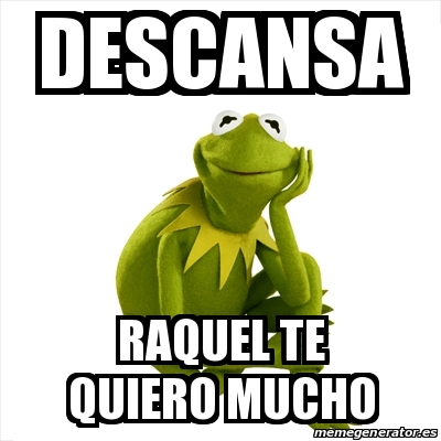 Meme Kermit the frog - Descansa Raquel te quiero mucho - 18455627