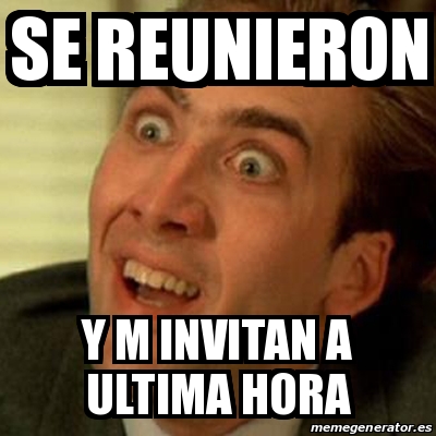 Meme No me digas - Se reunieron Y m invitan a ultima hora - 18457952