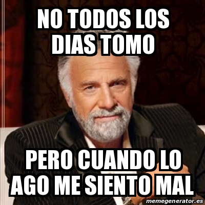 Meme Most interesting man - no todos los dias tomo pero cuando lo ago ...