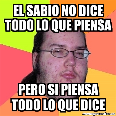 Meme Friki - El sabio no dice todo lo que piensa pero si piensa todo lo ...