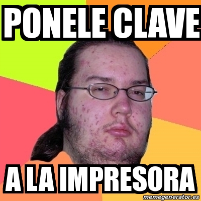 Meme Friki - Ponele clave A la impresora - 18461026