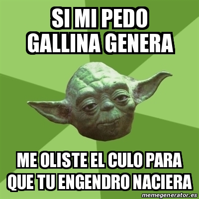 Meme Yoda - si mi pedo gallina genera me oliste el culo para que tu ...