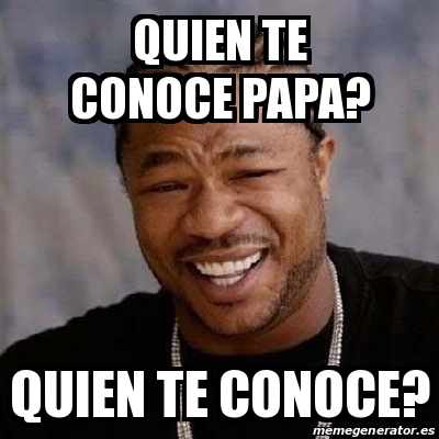 Meme Yo Dawg - quien te conoce papa? quien te conoce? - 18464881