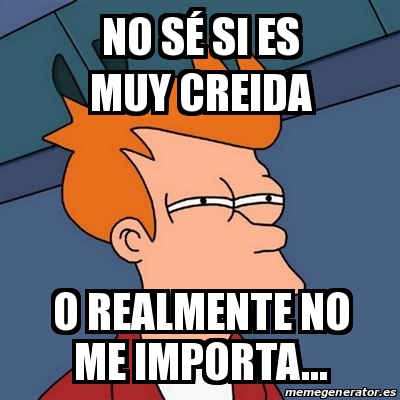 Meme Futurama Fry - no sÃ© si es muy creida o realmente no me importa... - 18467886