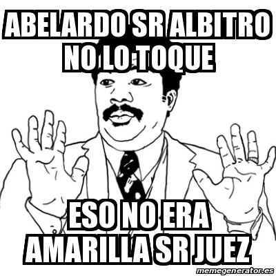 Meme Ay Si - abelardo sr albitro no lo toque eso no era amarilla sr ...