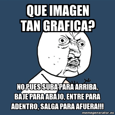 Meme Y U No - que imagen tan grafica? no pues suba para arriba, baje ...