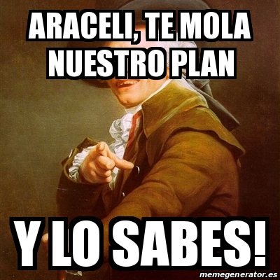 Meme Joseph Ducreux - Araceli, te mola nuestro plan Y lo sabes! - 18473343