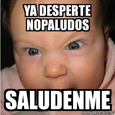 Meme Bebe furioso - YA DESPERTE NOPALUDOS SALUDENME - 18474236