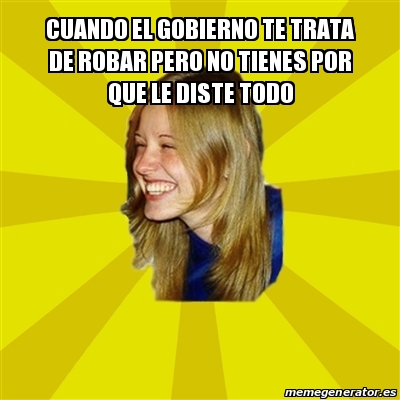 Meme Trologirl - cuando el gobierno te trata de robar pero no tienes ...