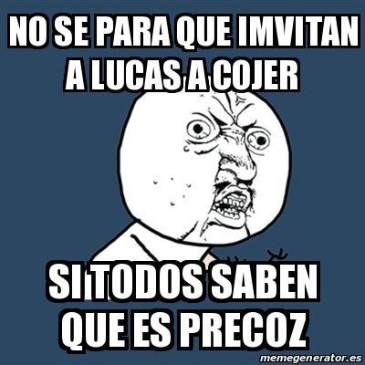 Meme Y U No - No se para que imvitan a lucas a cojer Si todos saben que ...