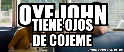 Meme Personalizado - oye John tiene ojos de cojeme - 18487810