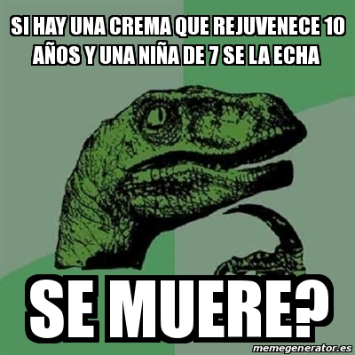 Meme Filosoraptor - SI HAY UNA CREMA QUE REJUVENECE 10 AÃ‘OS Y UNA NIÃ ...