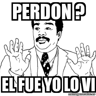 Meme Ay Si - PERDON ? EL FUE YO LO VI - 18491134